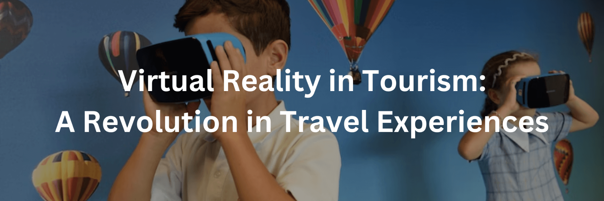 How Is Virtual Reality Revolutionizing the Tourism Industry?